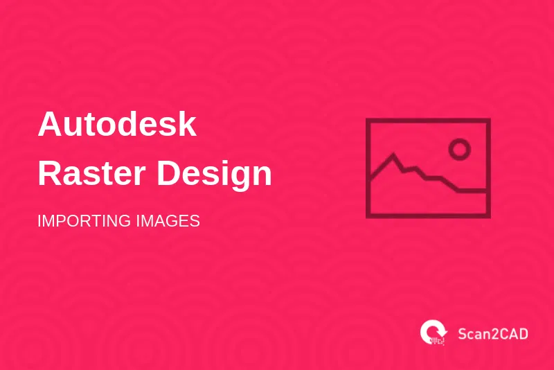 How to Import Images with Autodesk Raster Design | Scan2CAD